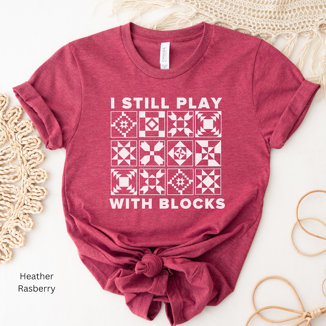 I Still Play With Blocks Shirt, Quilt T-shirt, Quilt Blocks Tee, Gift ...