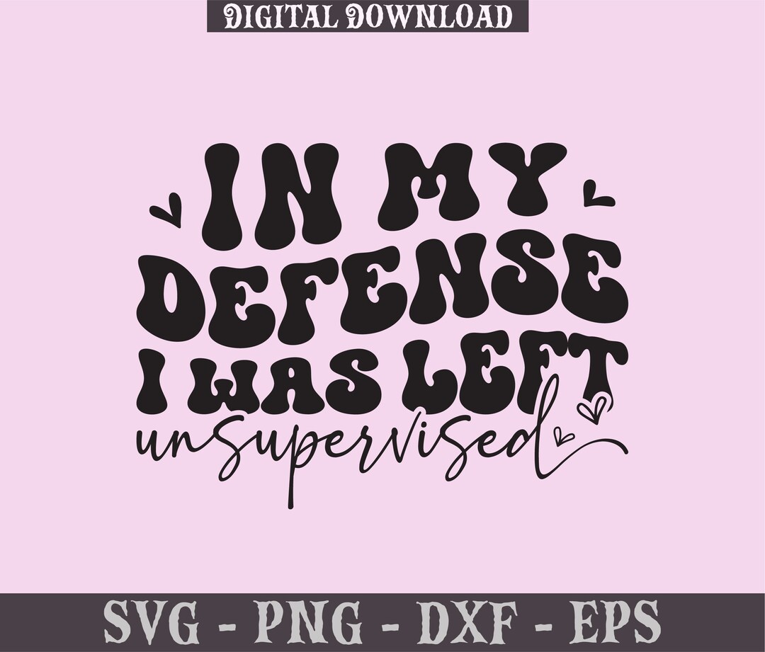 In My Defense I Was Left Unsupervised SVG, Sarcastic Svg, Funny Svg ...