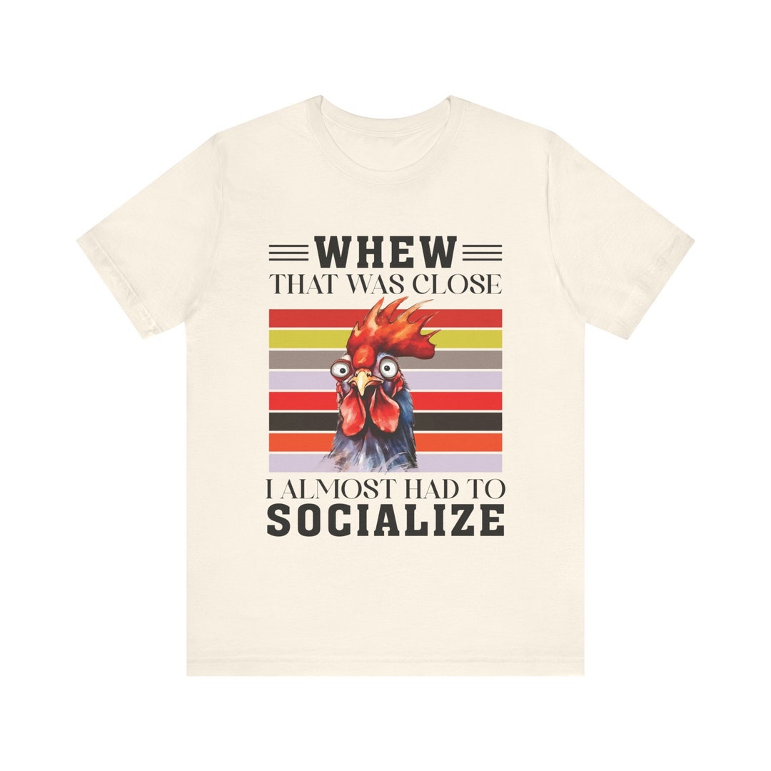 WHEW That Was Close I Almost Had to Socialize T-shirt Featuring a ...