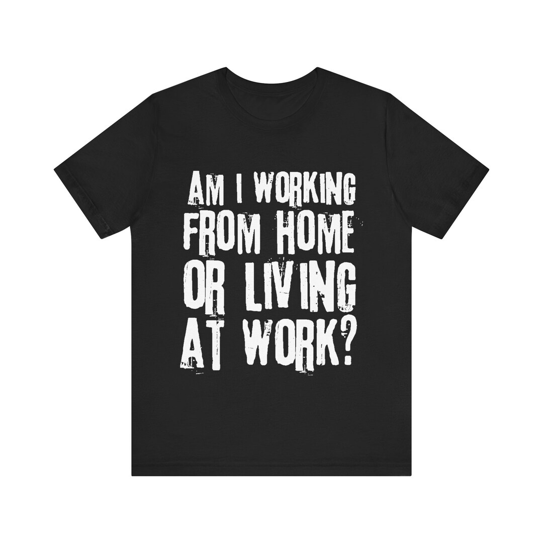 Am I Working From Home or Living at Work T-shirt Perfect for Remote ...