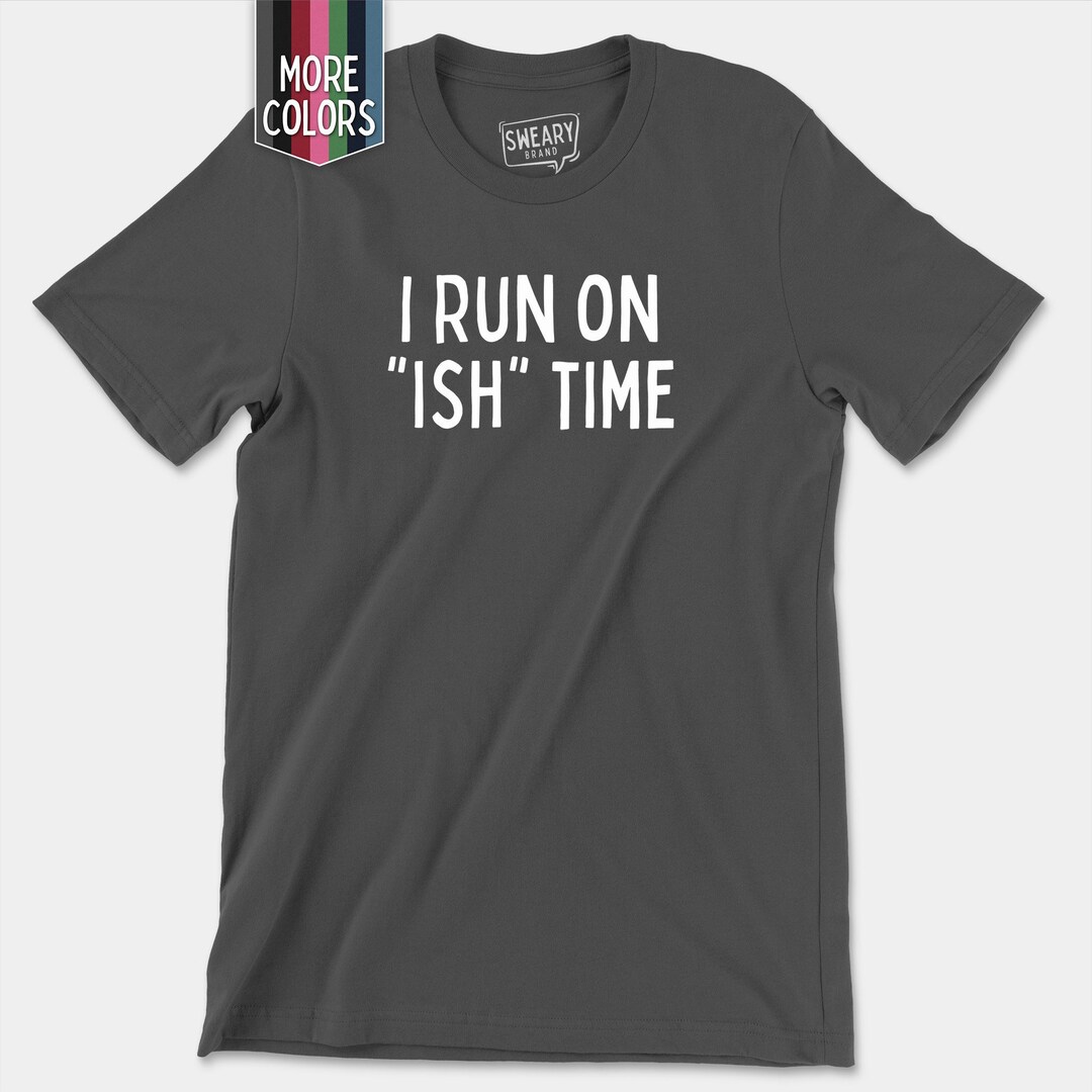I Run on ish Time Funny Shirts That Go Hard, Life is Strange, Swear ...