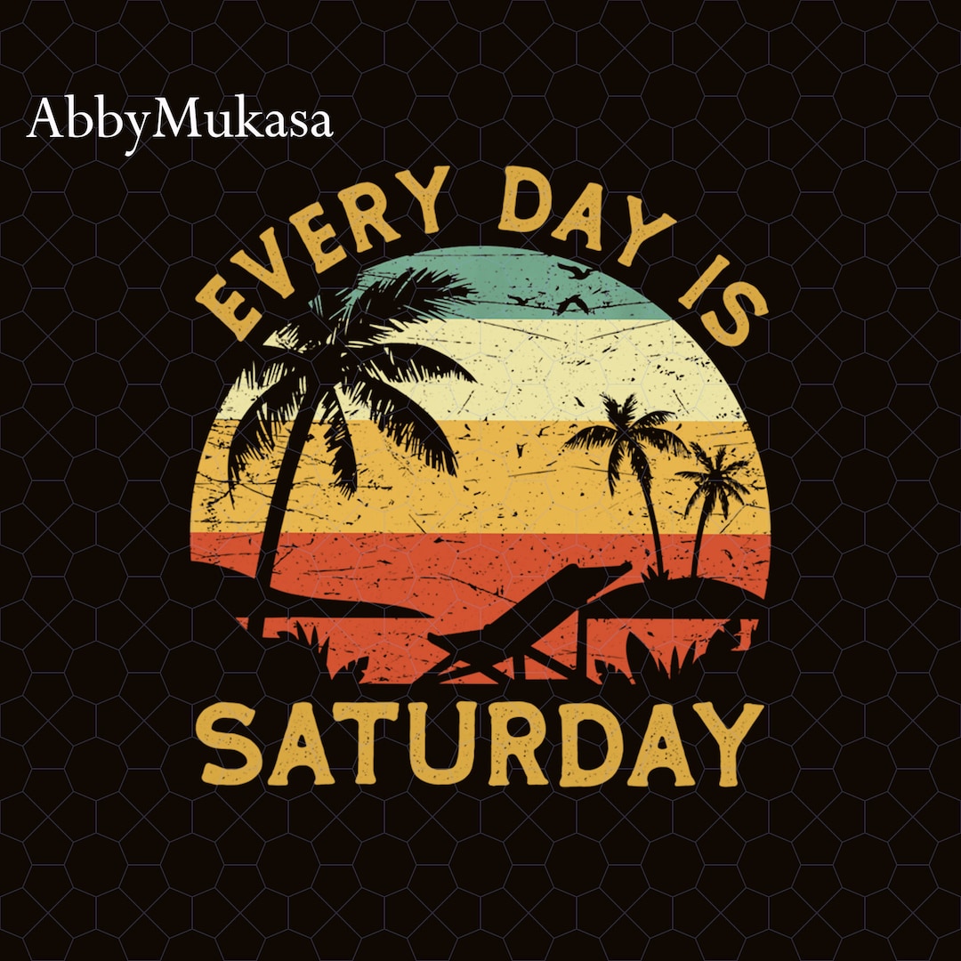 Every Day is Saturday Png Funny Retirement Retired Png - Etsy