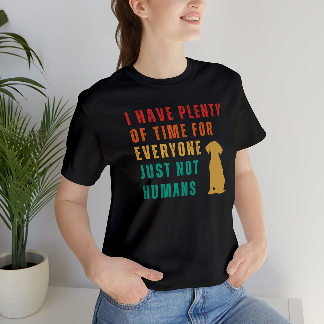 I Have Plenty of Time for Everyone Just Not Humans | Dog Lover | Dog ...