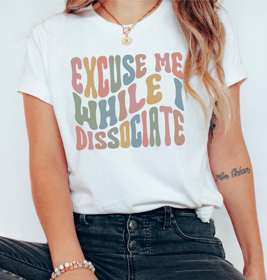 Dissociation Shirt, Excuse Me While I Dissociate Shirt, Dissociative ...