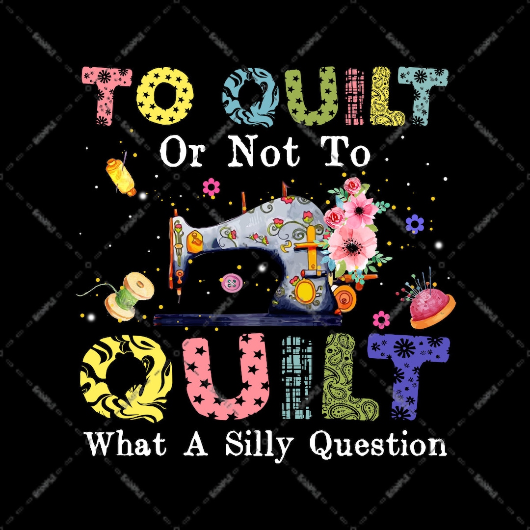 Machine Quilting, to Quilt or Not to Quilt What A Silly Question, Funny ...