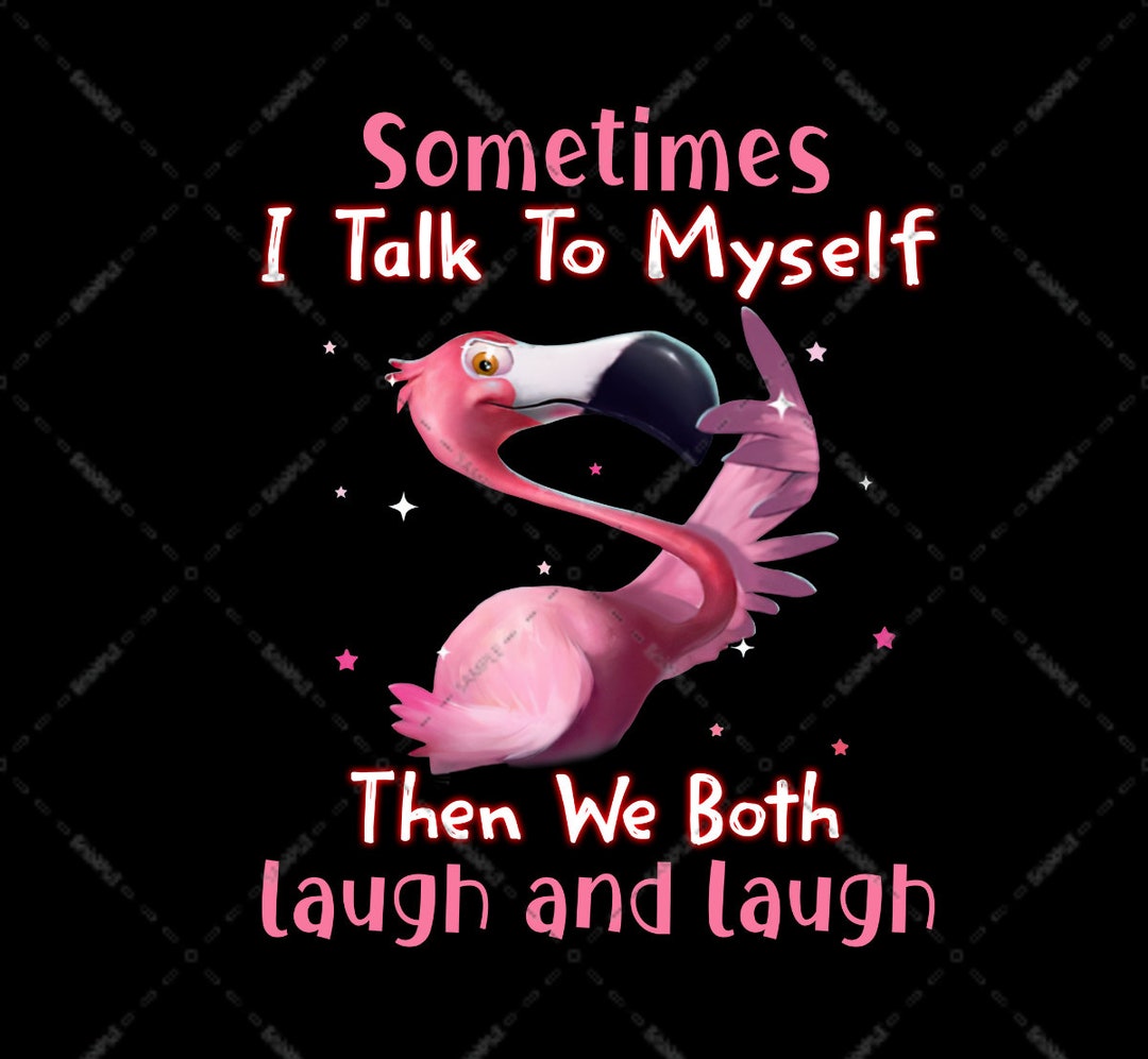 Flamingo Sometimes I Talk to Myself Then We Both Laugh and Laugh, for ...