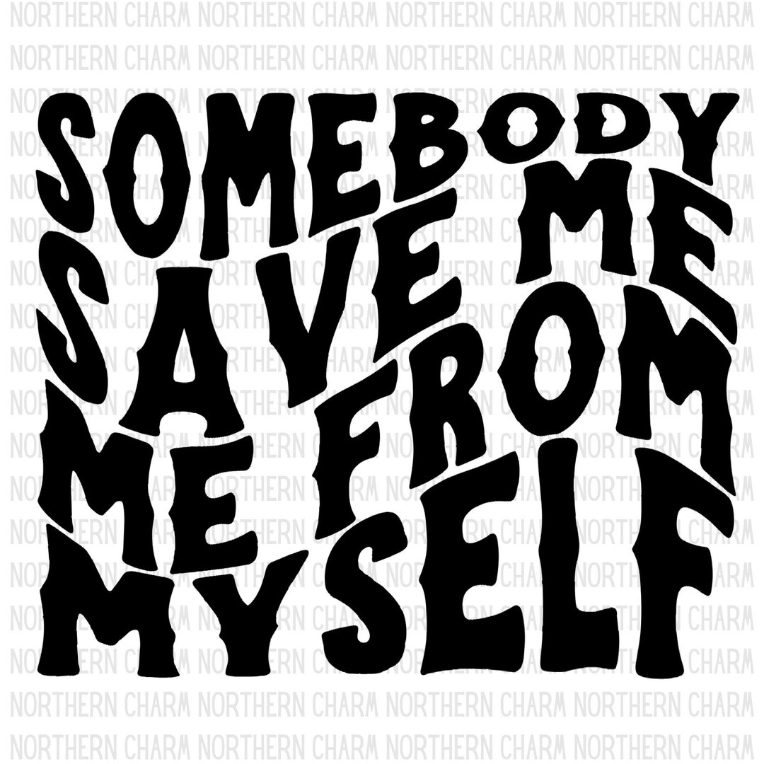 Somebody Save Me Me From Myself Cut File / SVG / PNG / Digital Download ...