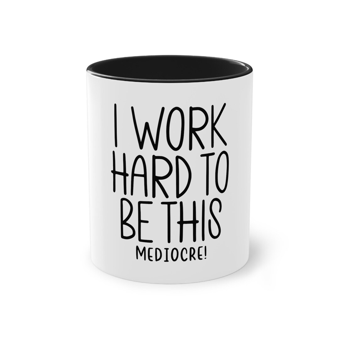 I Work Hard to Be This Mediocre - Funny Mug, Funny Gifts, Present ...