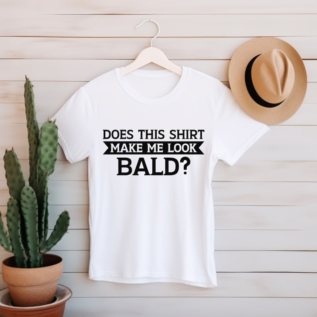 Does This Shirt Make Me Look Bald Shirt, Funny Bald Unisex Shirt, Funny ...