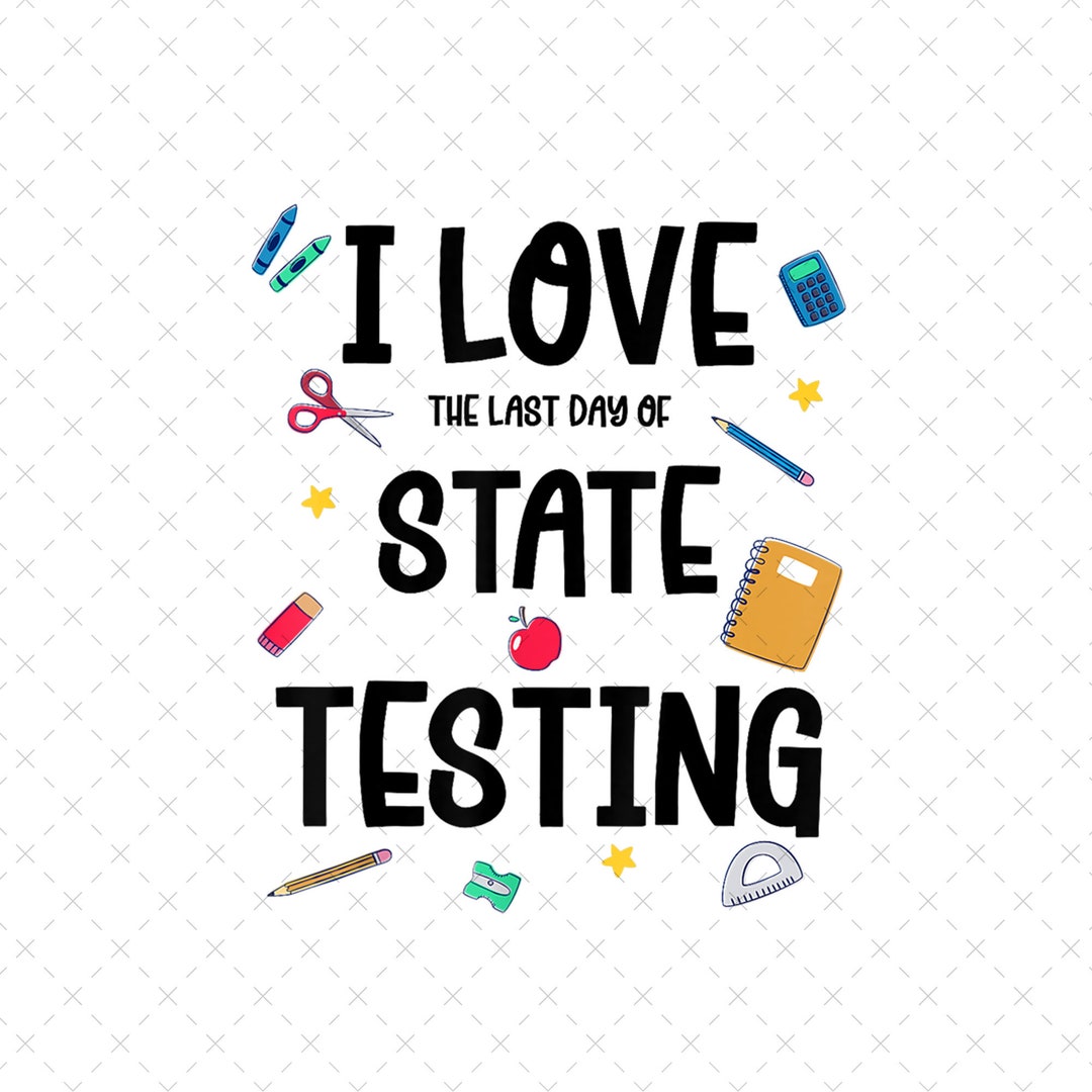 I Love the Last Day of State Testing Png, Funny Test Day Teacher Png ...