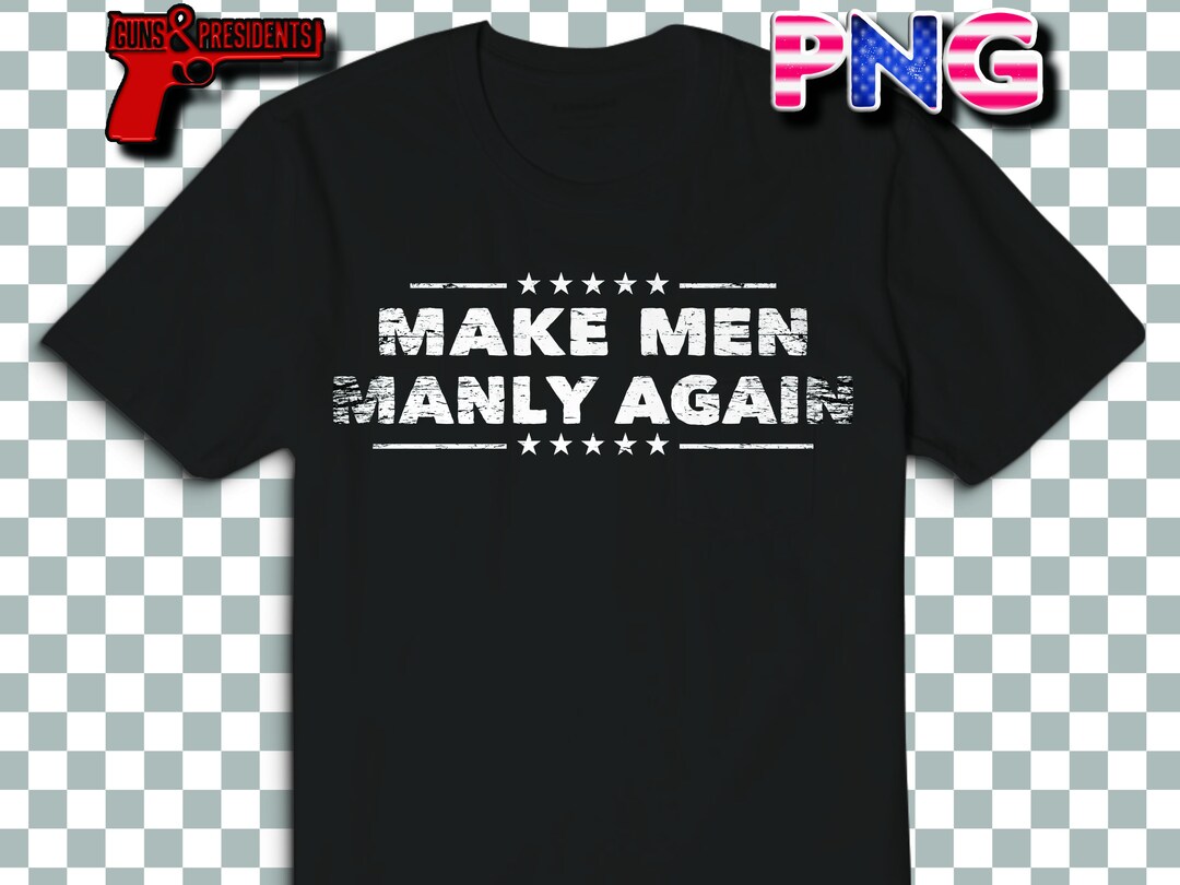 Make Men Manly Again, Funny MAGA Shirt Design, Funny Distressed Shirt ...
