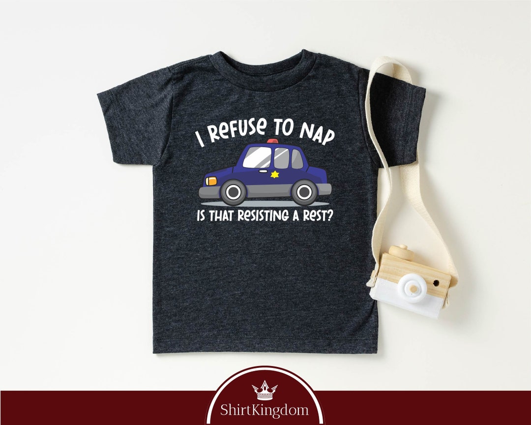 I Refuse to Rest is That Resisting A Rest Toddler Shirt, Funny Police ...