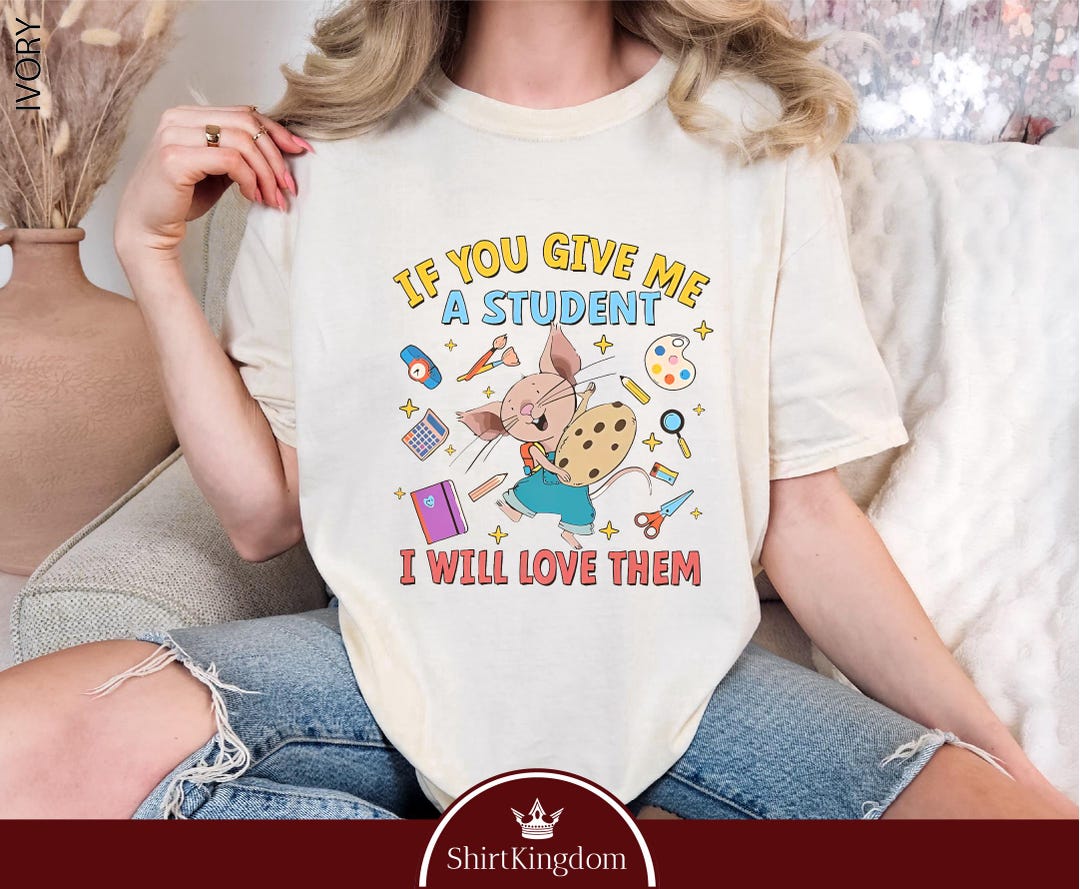 If You Give Me A Student I Will Love Them Comfort Colors Shirt, Teacher ...