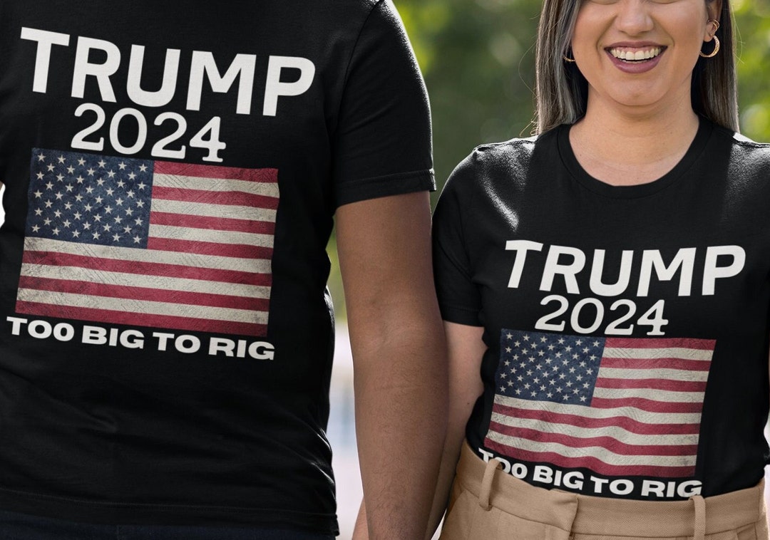 Funny Trump Election 2024 Too Big to Rig Shirt, Patriotic Elect Donald ...