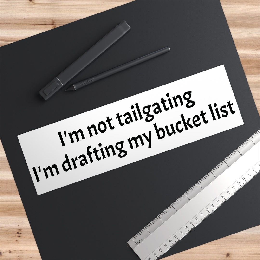 I'm Not Tailgating I'm Drafting My Bucket List/funny Bumpers Stickers ...