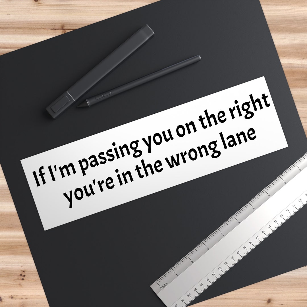 If I'm Passing You on the Right, You're in the Wrong Lane/funny Bumper ...
