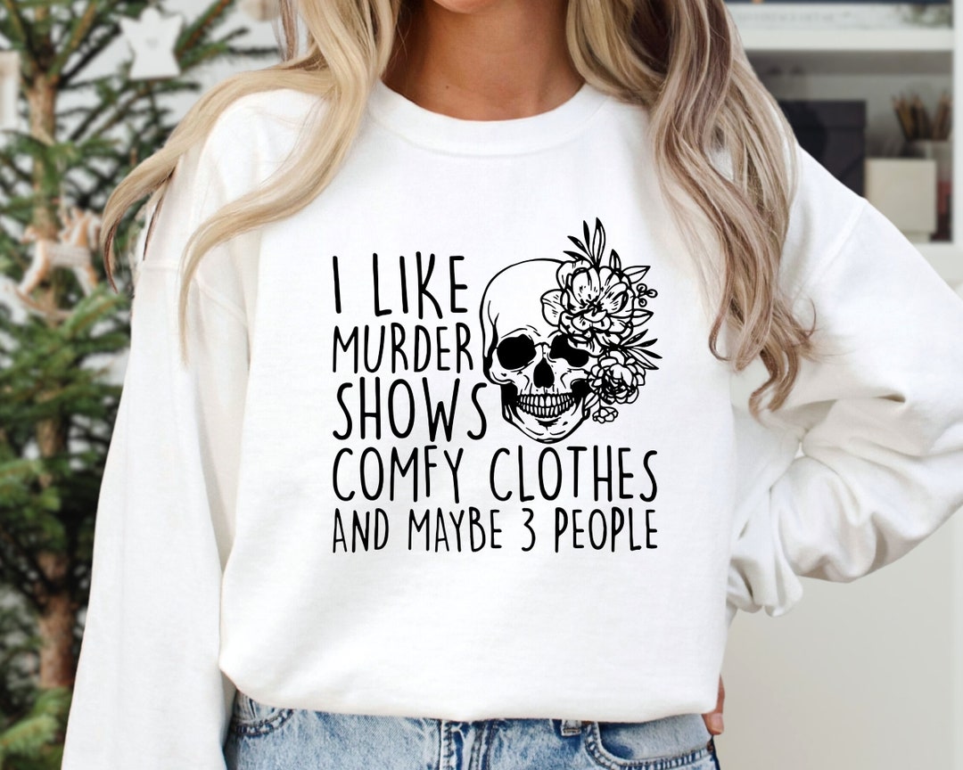 I Like Murder Shows Comfy Clothes and Maybe Like 3 People Sweatshirt ...