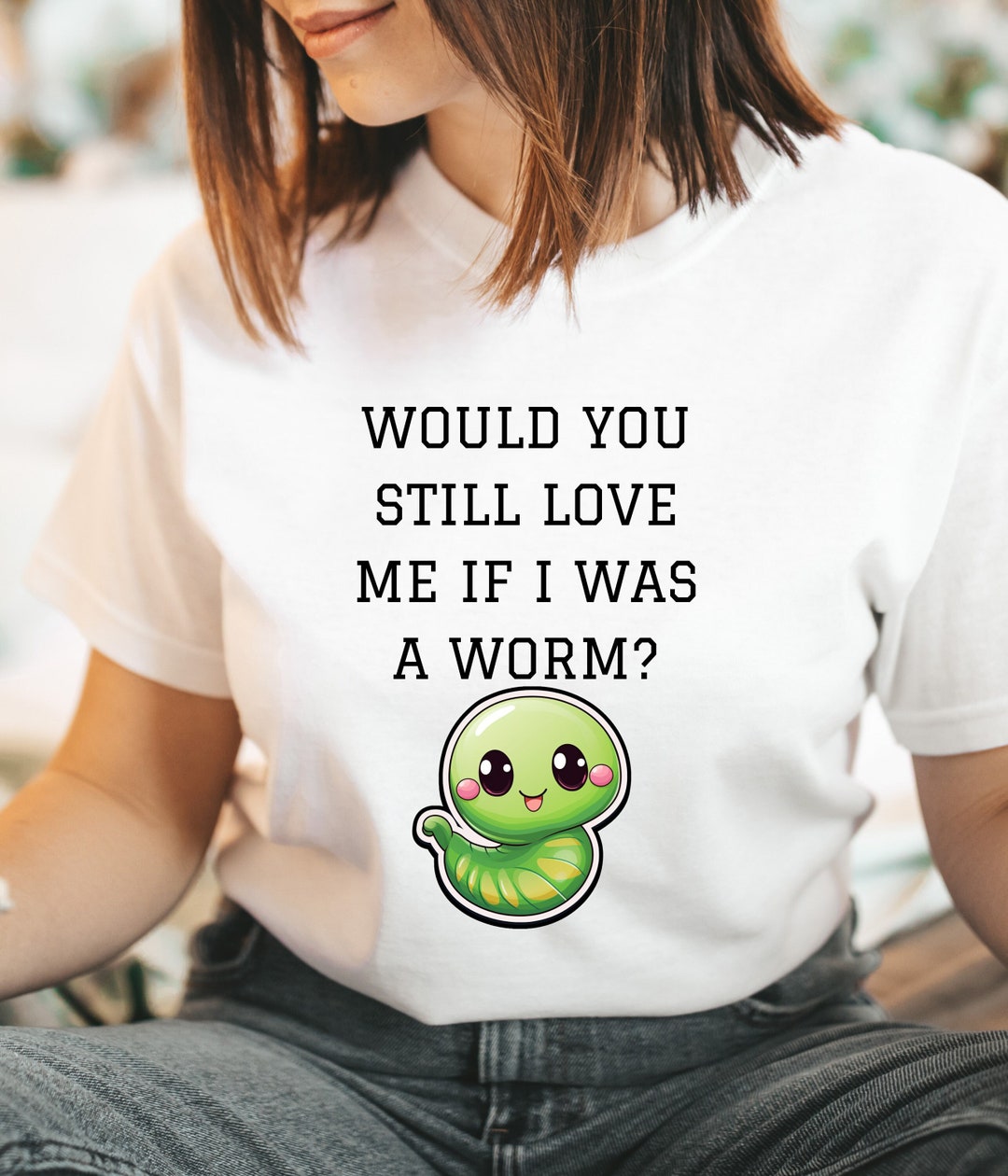Would You Love Me If I Was a Worm? Unisex Tee Shirt | Tiktok ...