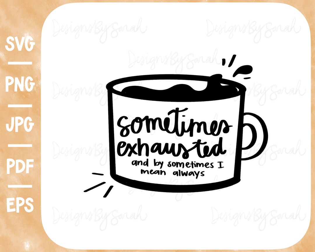 Sometimes Exhausted Svg Coffee Svg Motherhood Svg Always Tired Svg Cute ...