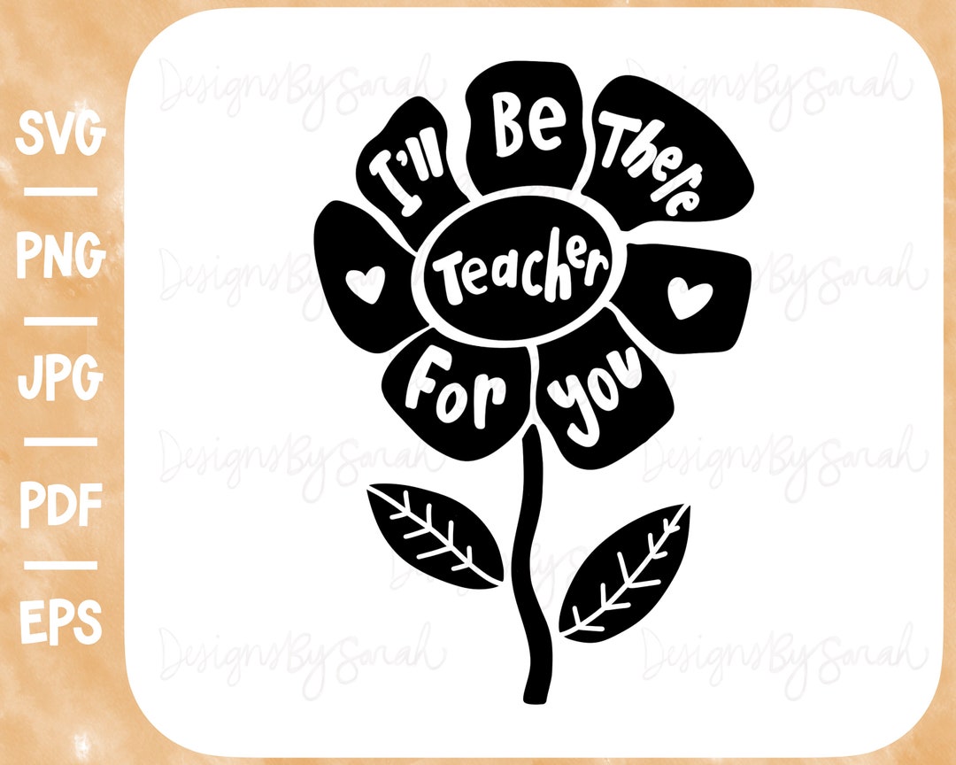 I'll Be There for You Svg Flower Svg Teacher Svg Art Elementary Svg ...