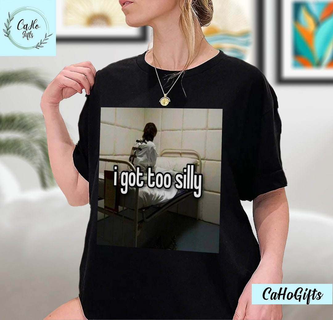 I Got Too Silly T-shirt, Schizophrenic, Asylum, I Got Too Silly Meme, I ...