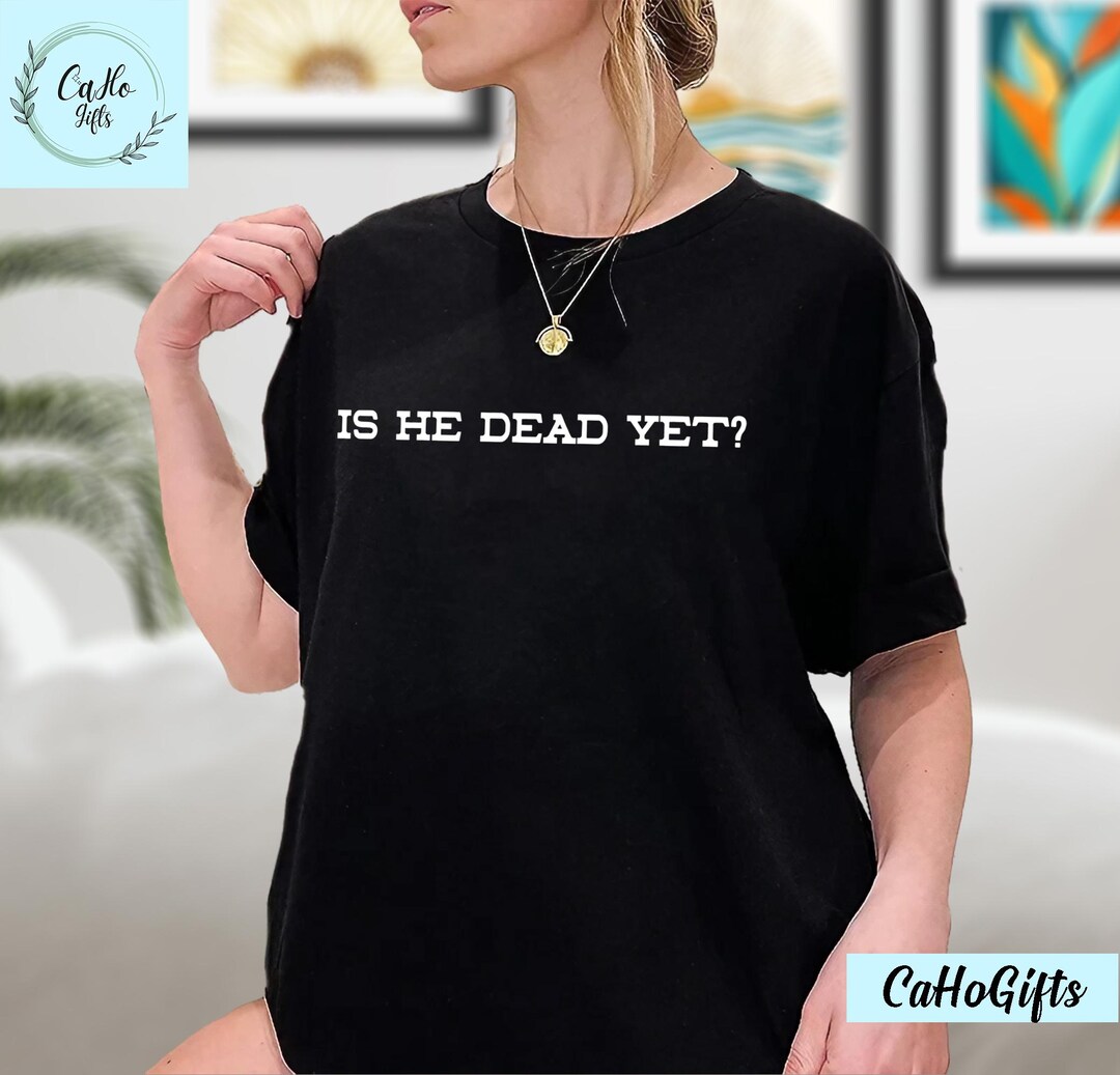 Is He Dead yet Shirt, Anti Trump Sweatshirt, Anti Republican Shirt ...