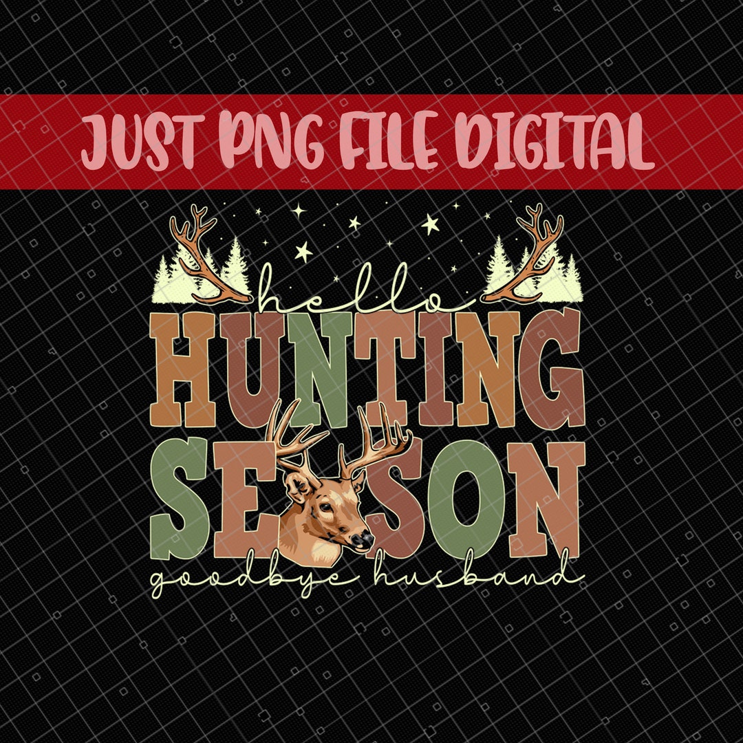 Hello Hunting Season Goodbye Husband Png Hunting Season Png - Etsy
