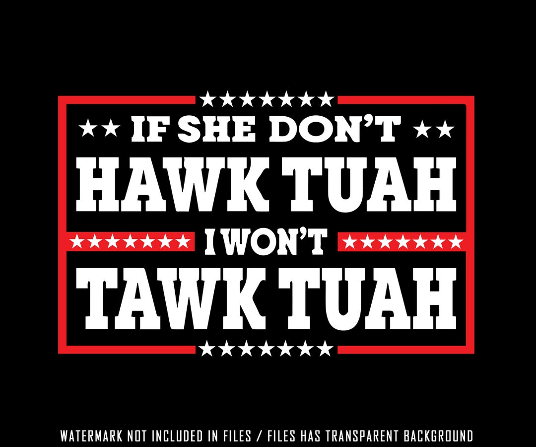 If She Don't Hawk Tuah Png, I Don't Tawk Tuha Png, Spit on That Thang ...