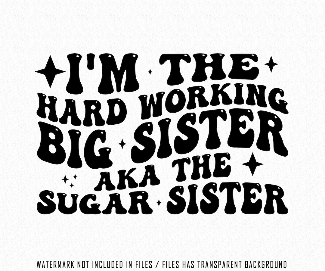 Sugar Sister Original Svg Png, I'm the Hard Working Big Sister Aka the ...