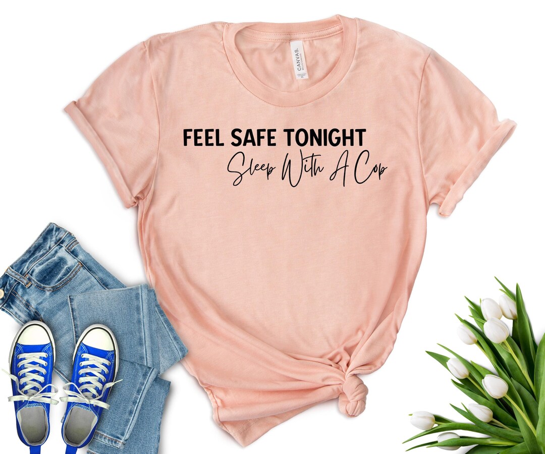 Feel Safe Tonight Sleep With A Cop Shirt, Funny Cop Designed Shirt ...