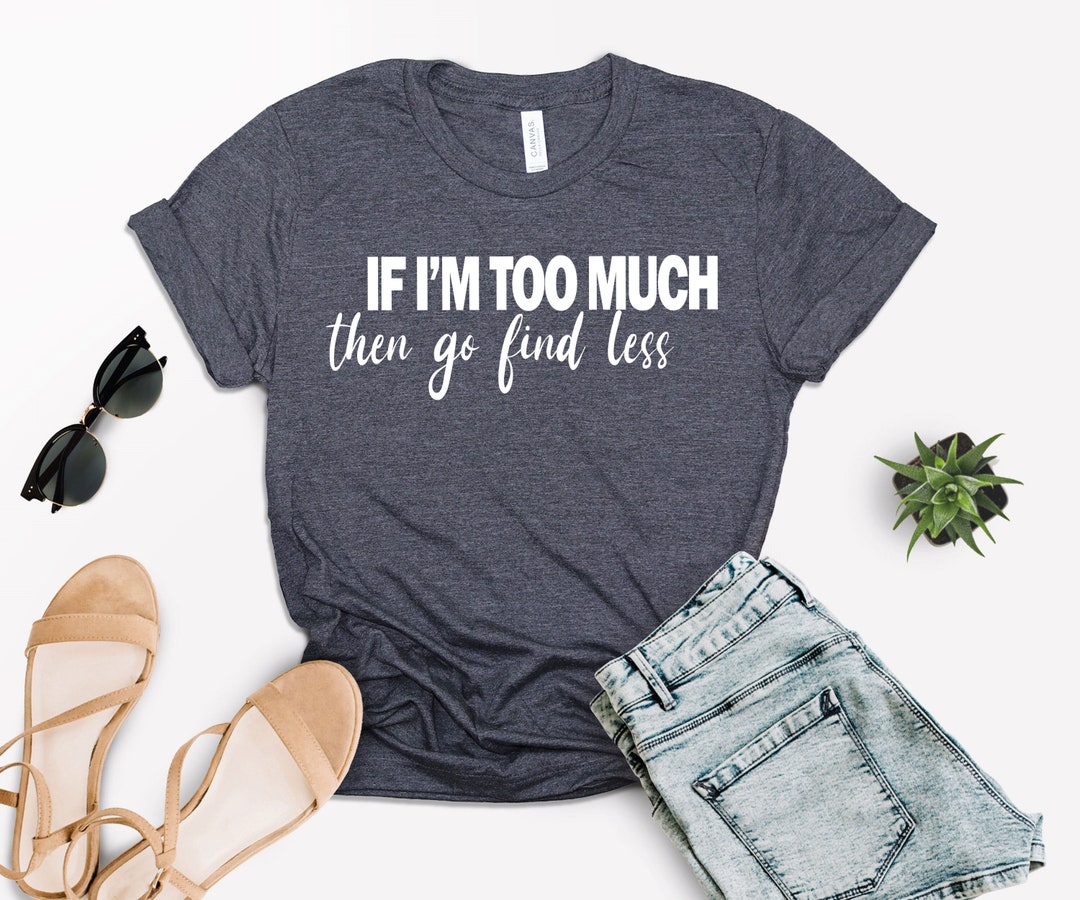 If I'm Too Much Then Go Find Less Shirt, Divorce Party Shirt Gifts for ...