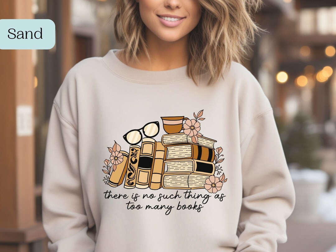 There is No Such Thing as Too Many Books Sweatshirt, Reading Shirt ...
