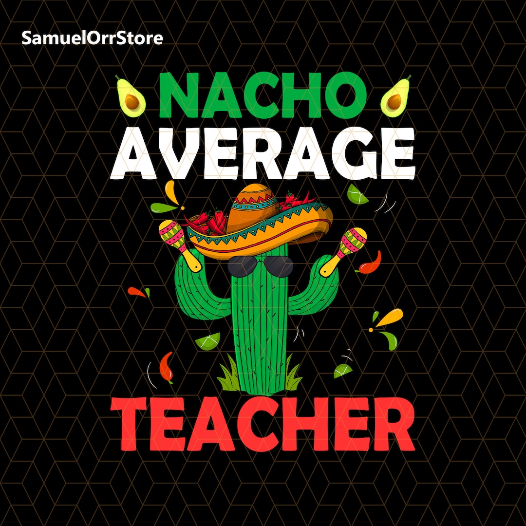 Nacho Average Teacher Png, Teacher Cinco De Mayo Png, Teacher Mexican ...