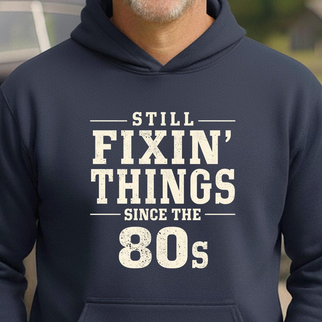 Still Fixin’ Things Since the 80s Hoodie, Funny Mechanic Gift, Retro ...