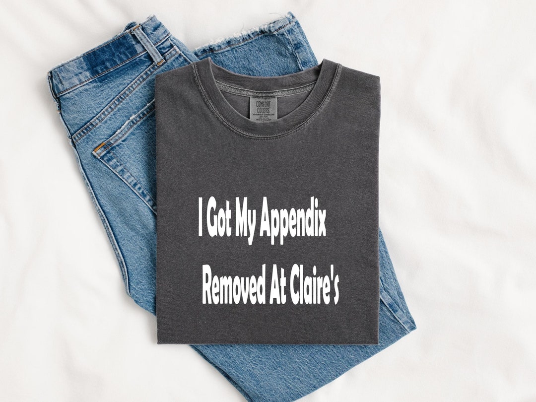 Comfort Colors®got My Appendix Removed at Claire's Shirt, Unisex ...