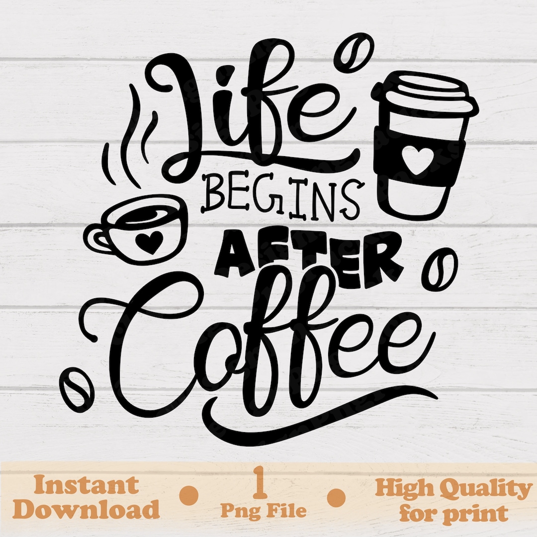 Life Begins After Coffee Png, Coffee Lover, Ready to Print, Digital ...
