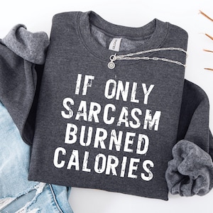 If Only Sarcasm Burned Calories Sweatshirt, Funny Quote Sweater ...