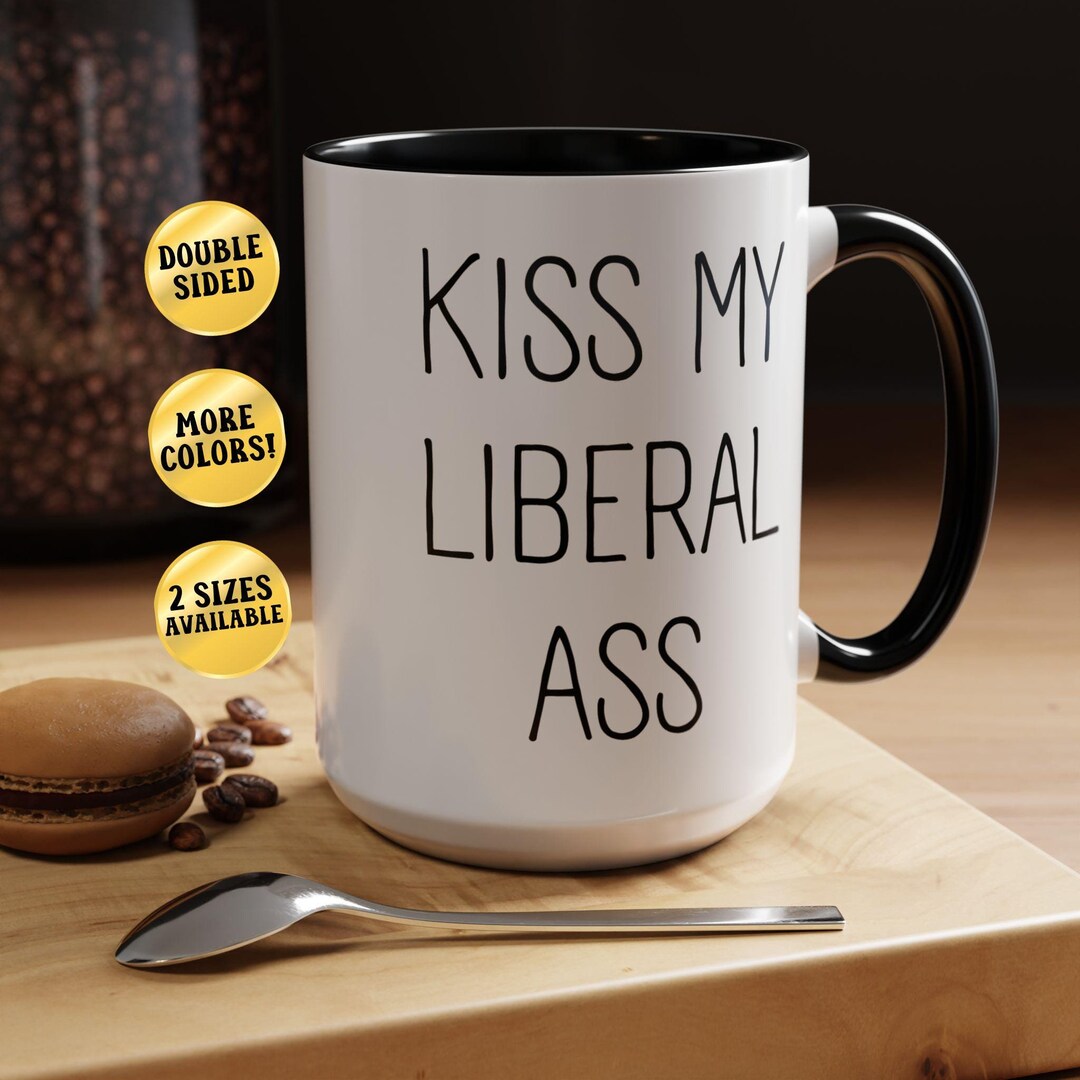 Funny Political Coffee Mug - Kiss My Liberal Ass Mug - Liberal Activist ...