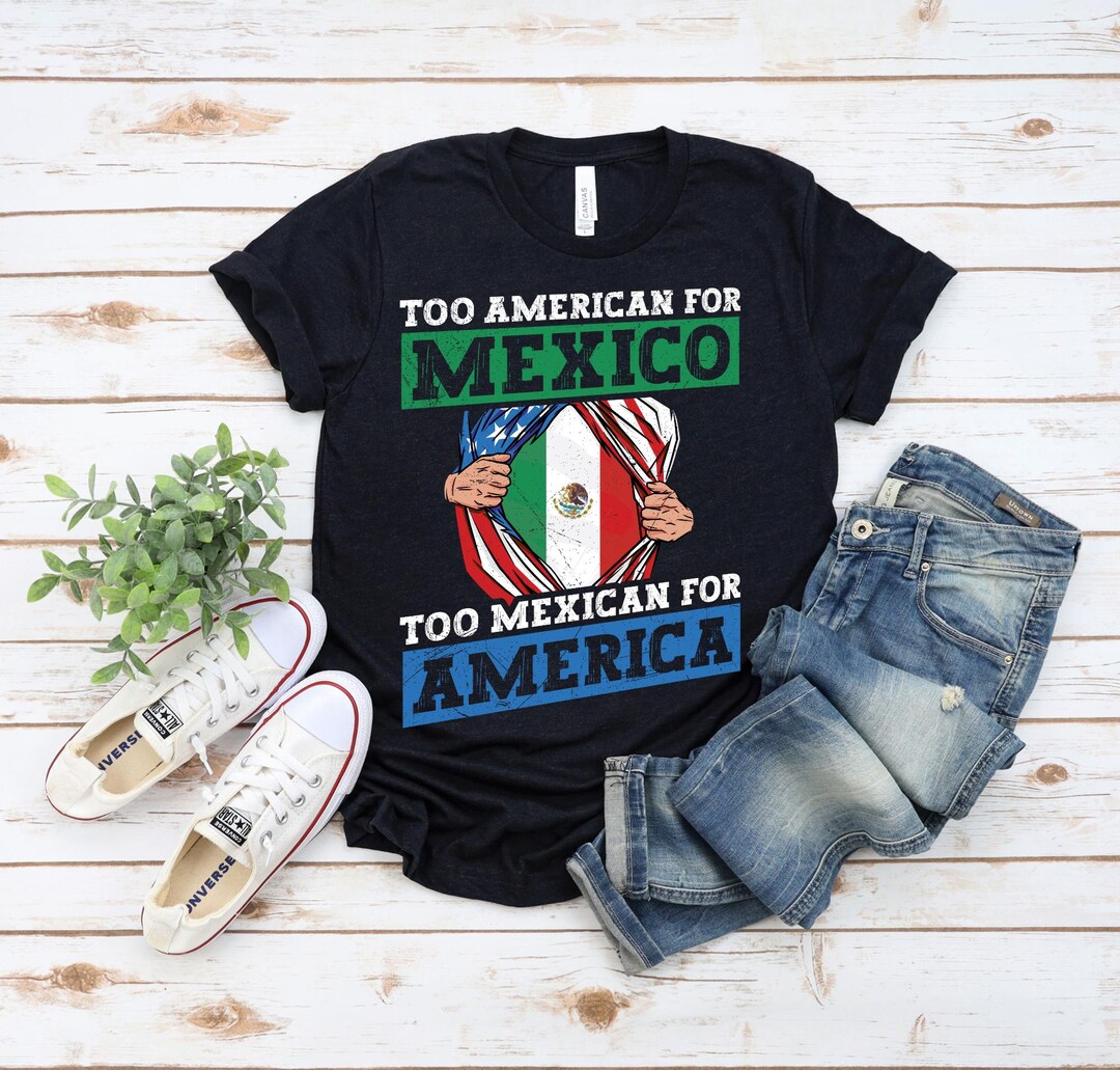 Too American for Mexico Too Mexican for America T-shirt, USA Mexico ...