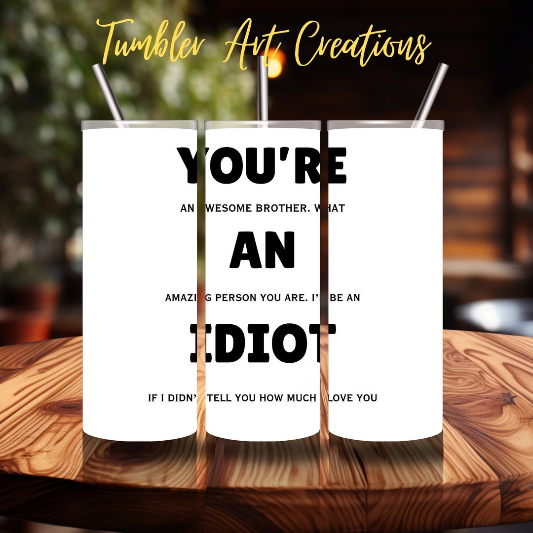 You're an Idiot Tumbler Wrap 20 Oz Skinny Tumbler Wrap Fun Brother ...