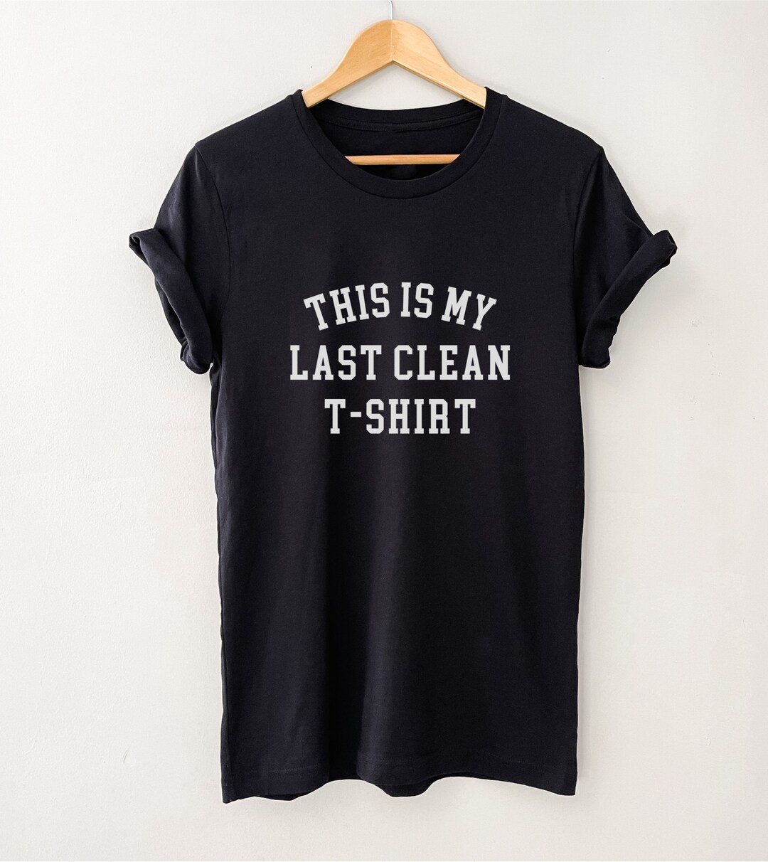 This is My Last Clean T-shirt, Funny Shirt, Joke Gift Shirt, Clean ...