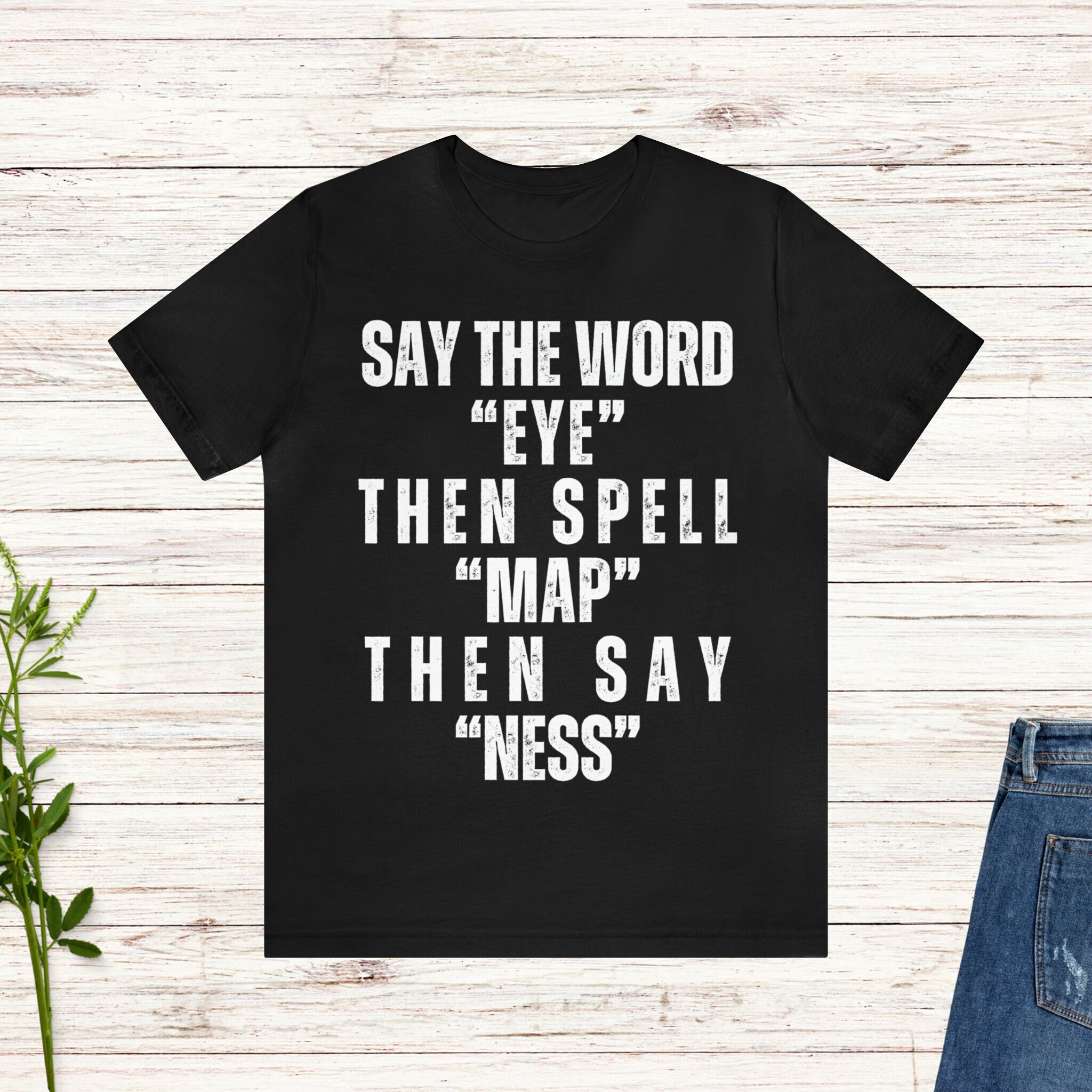 Say the Word EYE Then Spell MAP Then Say NESS T-shirt, Adult Humor ...