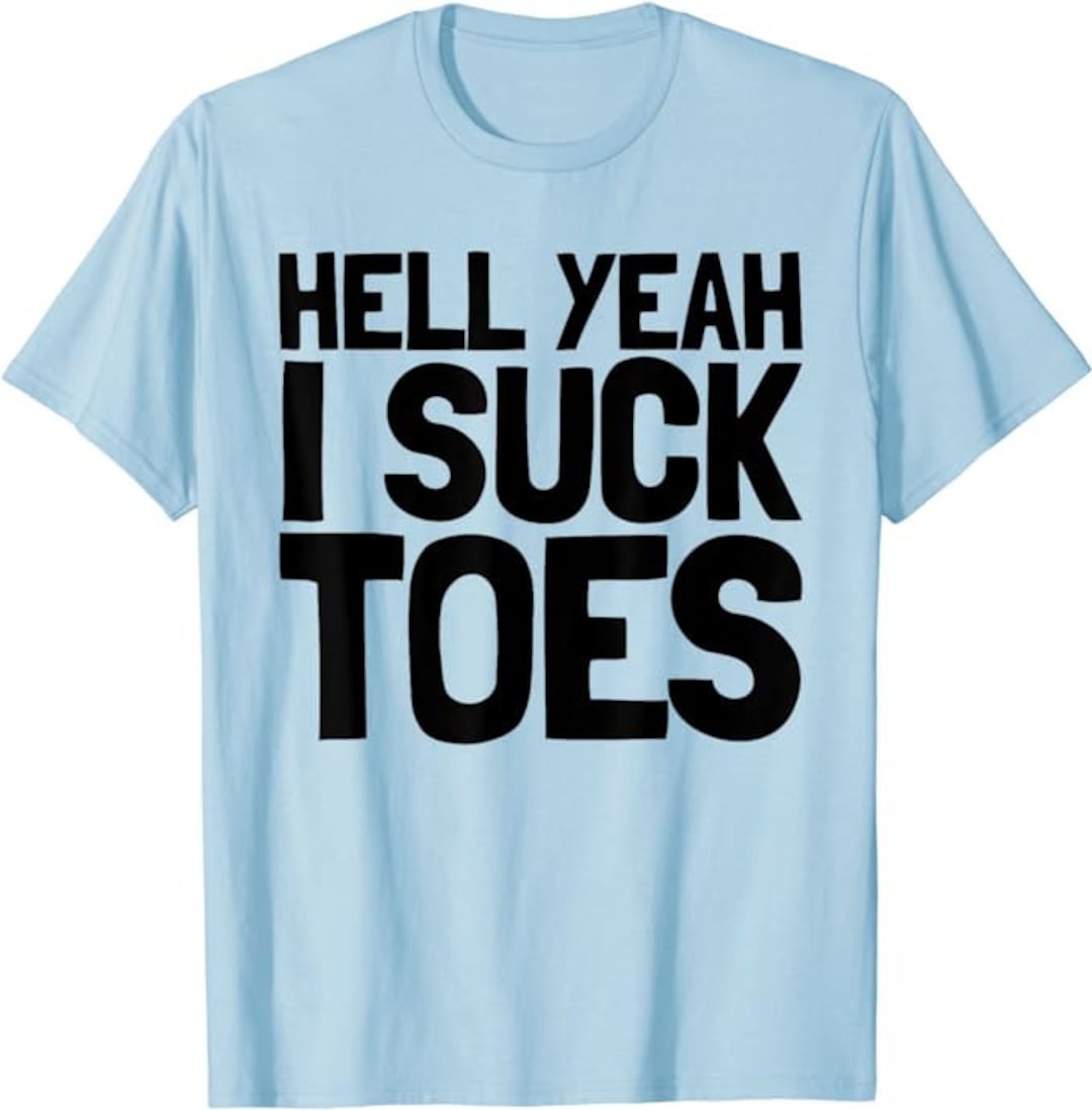 Hell Yeah I Suck Toes Funny Foot Fetish Sucking Toes Shirt - Etsy