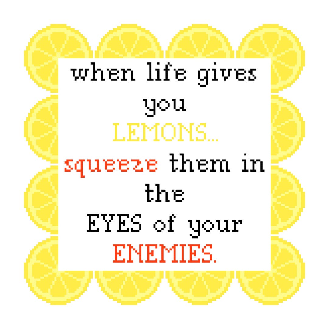 When Life Gives You Lemons Squeeze Them in the Eyes of Your Enemies ...