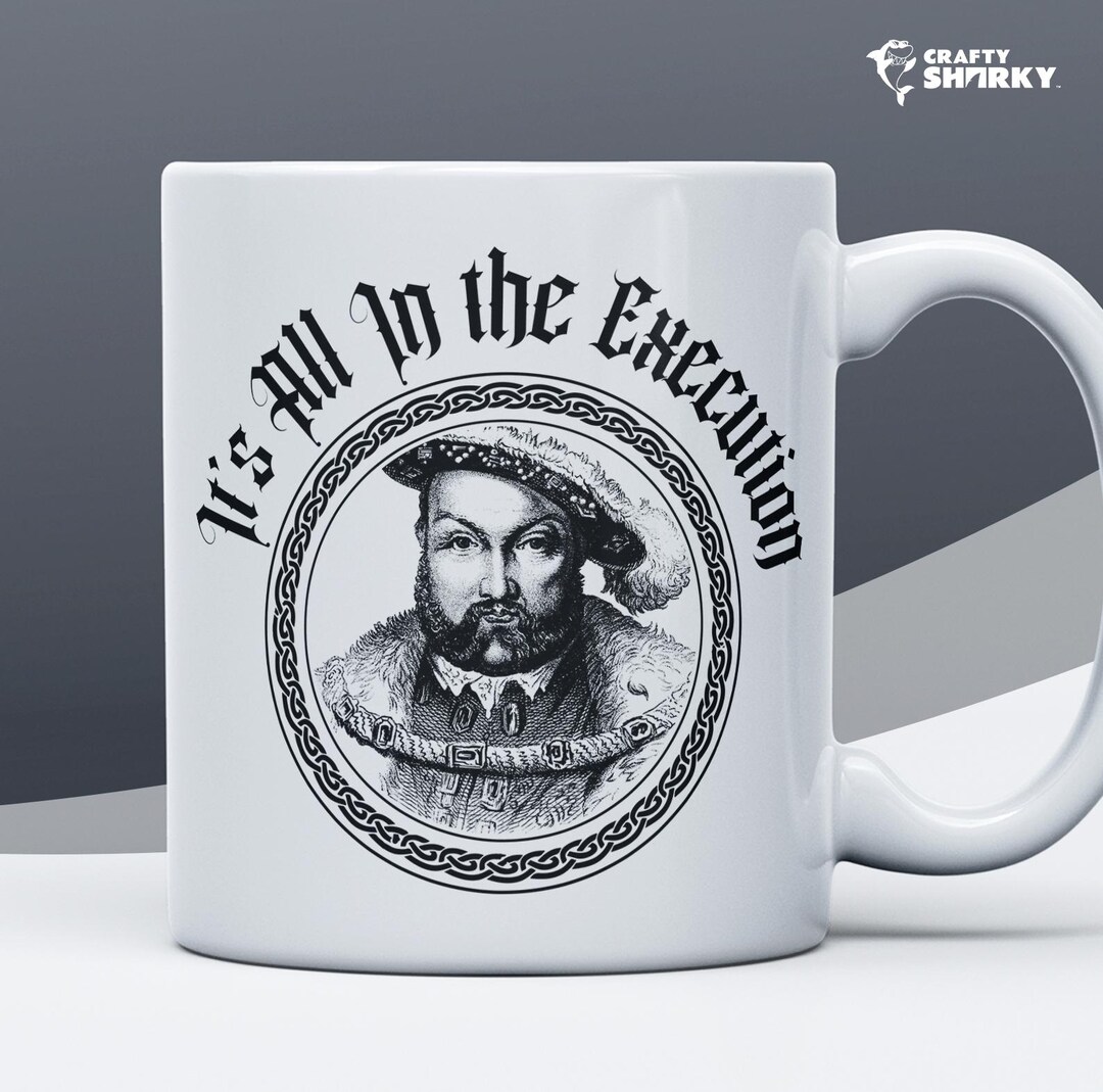 King Henry VIII Mug, It's All in the Execution, Funny Tudor Gift Mug ...