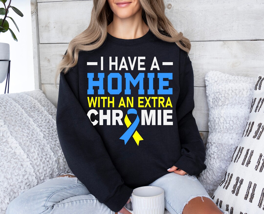 I Have A Homie With an Extra Chromie Sweatshirt, Down Syndrome Sweater ...