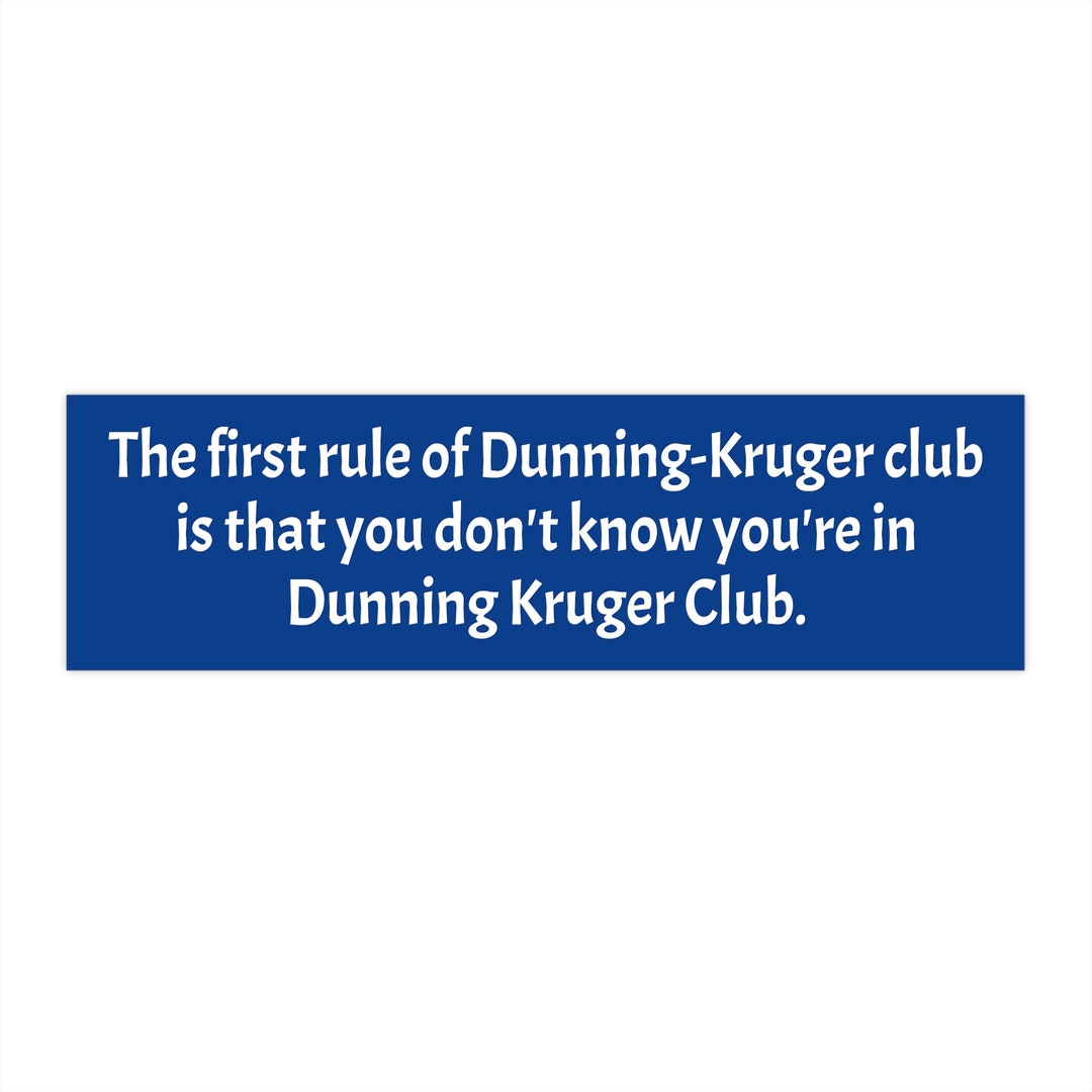 The First Rule of Dunning-kruger Club is That You Don't Know You're in ...