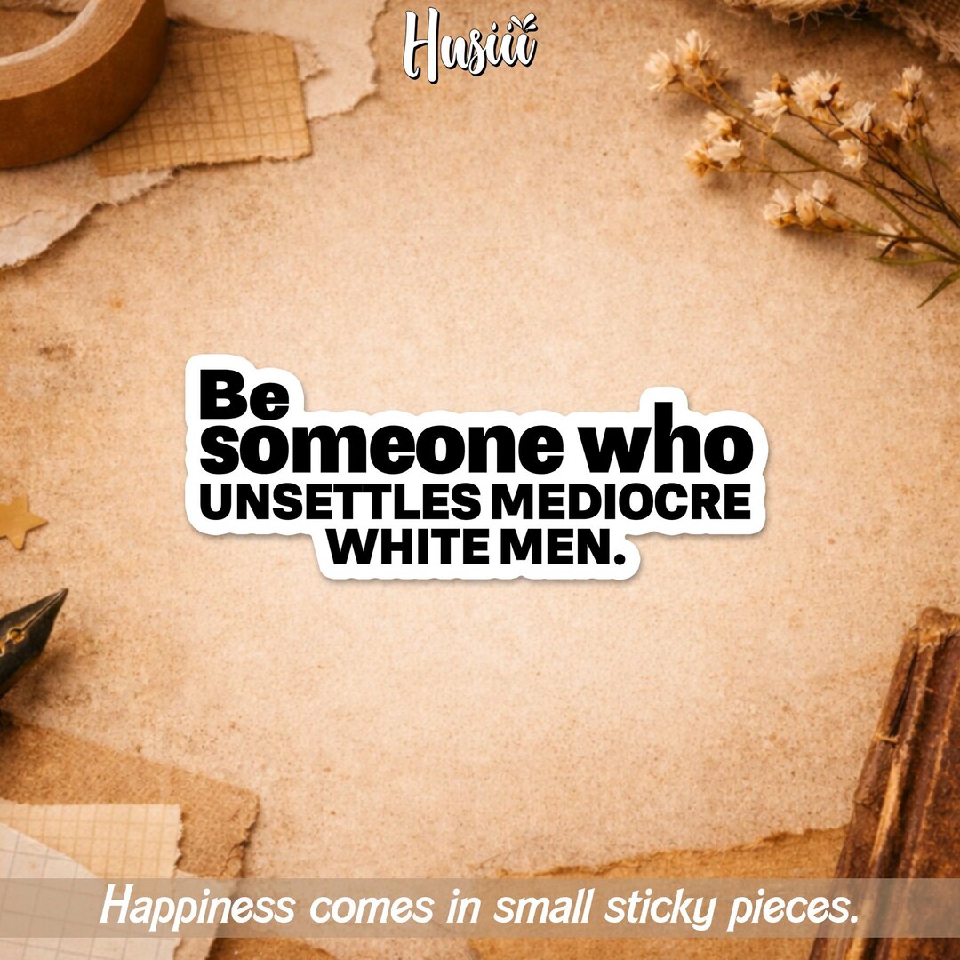 Be Someone Who Unsettled Mediocre White Men Sticker, Feminist Stickers ...