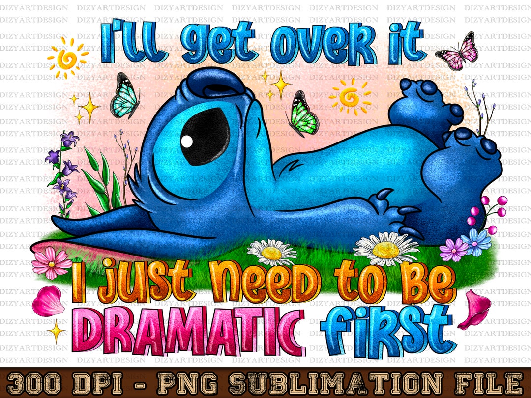 I'll Get Over It I Just Need to Be Dramatic First Png Sublimation ...