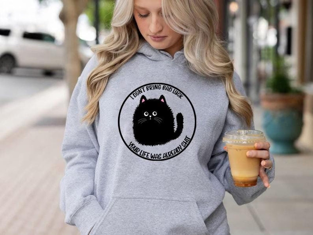 I Don't Bring Bad Luck Your Life Was Already Shit Hoodie, Black Cat ...